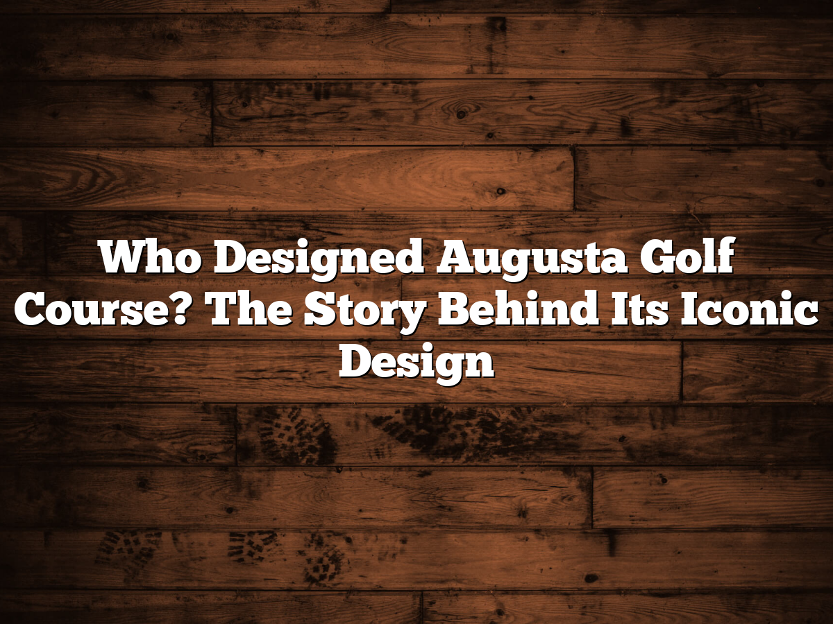 Who Designed Augusta Golf Course? The Story Behind Its Iconic Design