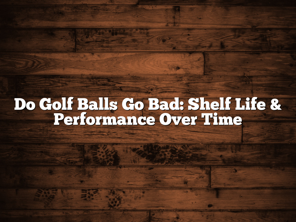 Do Golf Balls Go Bad: Shelf Life & Performance Over Time