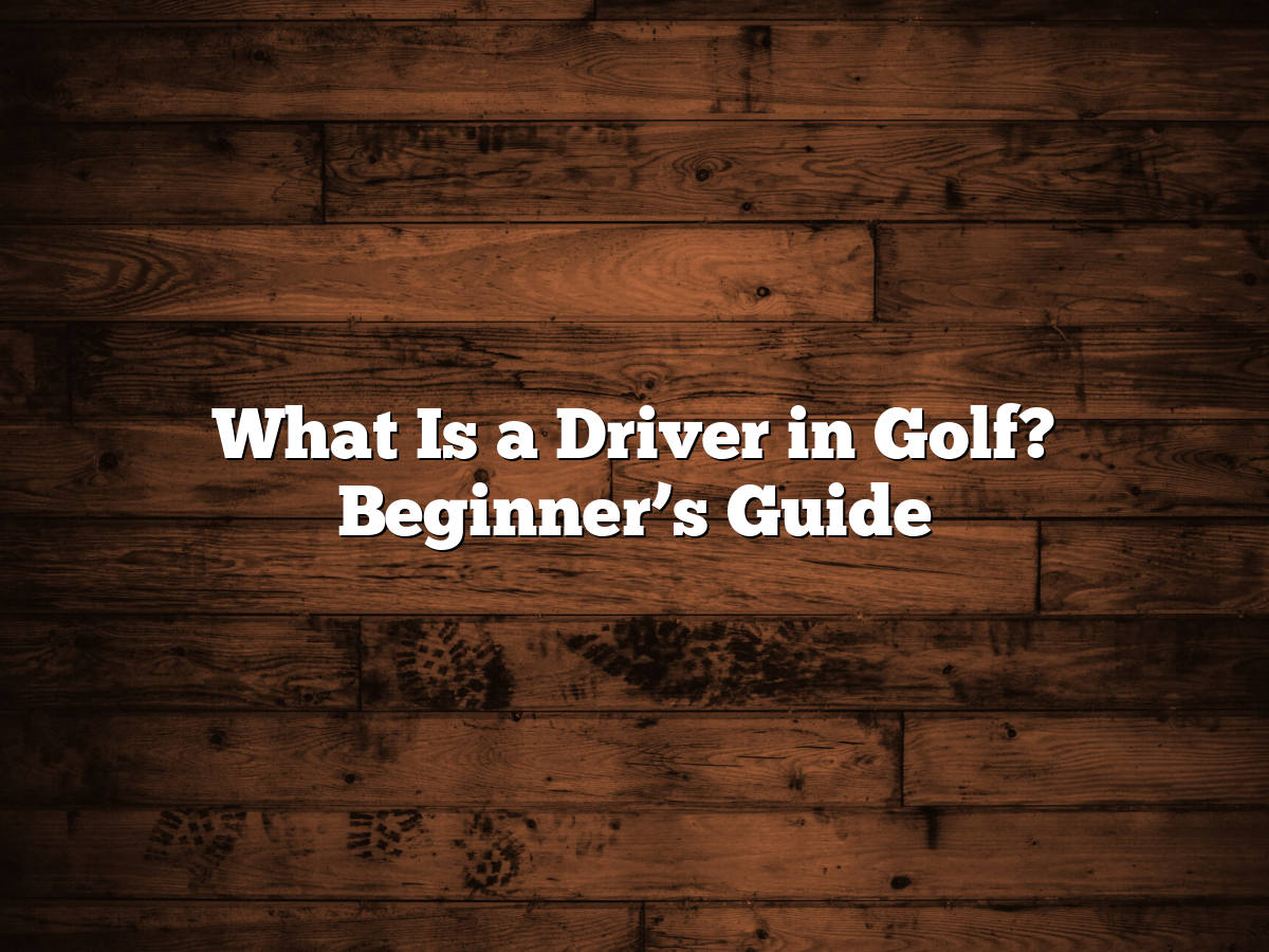 What Is A Driver In Golf? Beginner's Guide