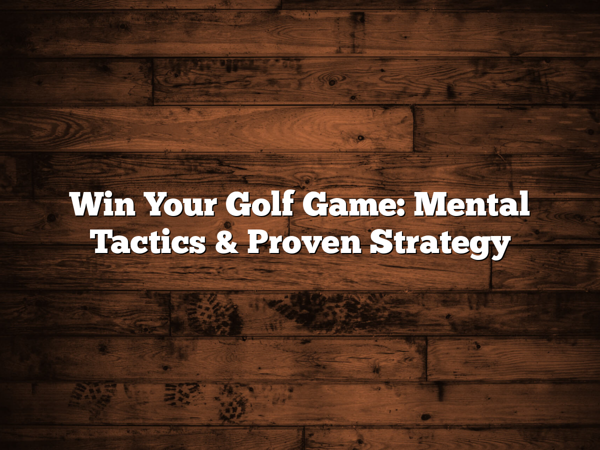 Win Your Golf Game: Mental Tactics & Proven Strategy