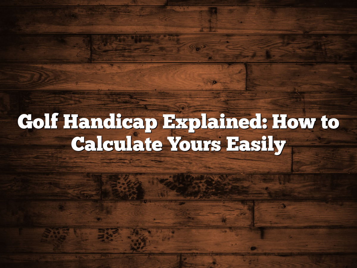Golf Handicap Explained: How To Calculate Yours Easily