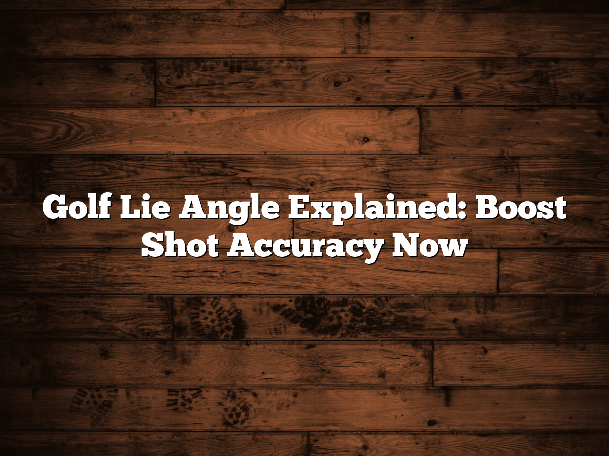 Golf Lie Angle Explained: Boost Shot Accuracy Now