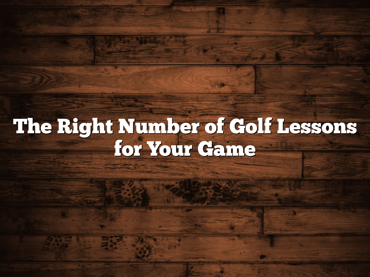The Right Number Of Golf Lessons For Your Game