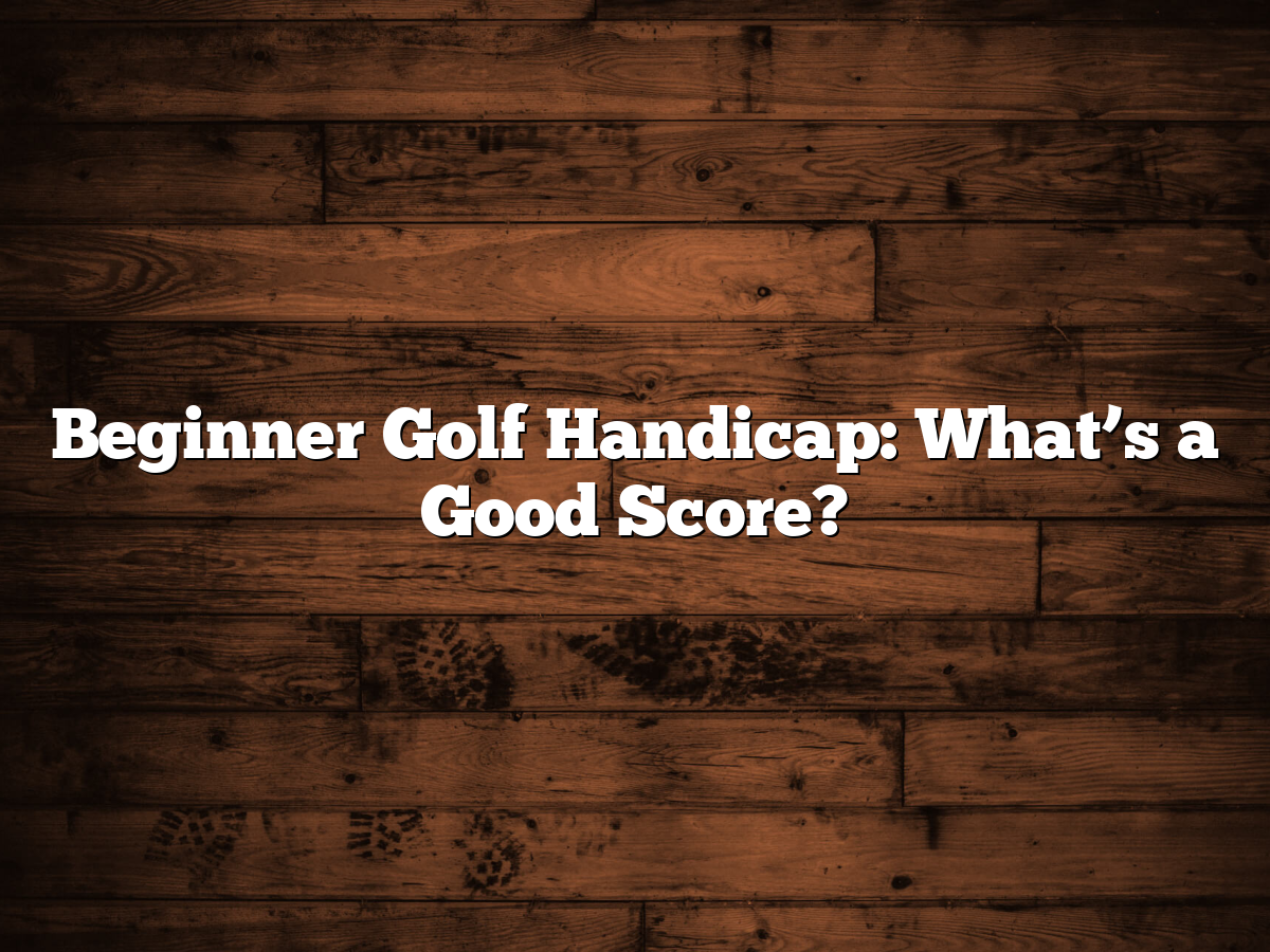 Beginner Golf Handicap: What's A Good Score?