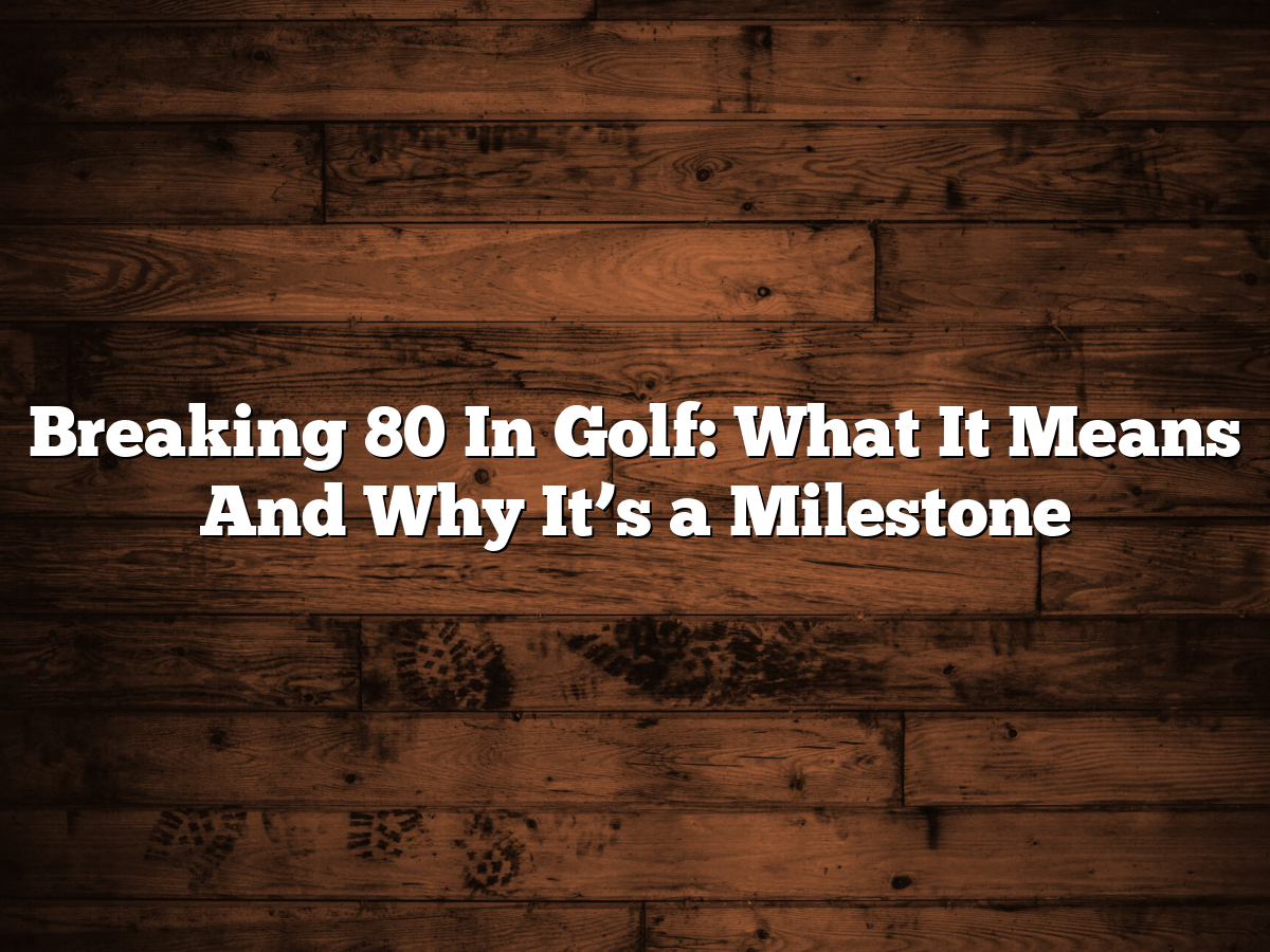 Breaking 80 In Golf: What It Means And Why It's A Milestone
