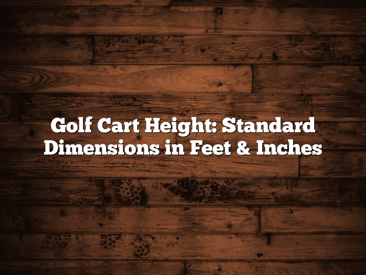 Golf Cart Height: Standard Dimensions In Feet & Inches