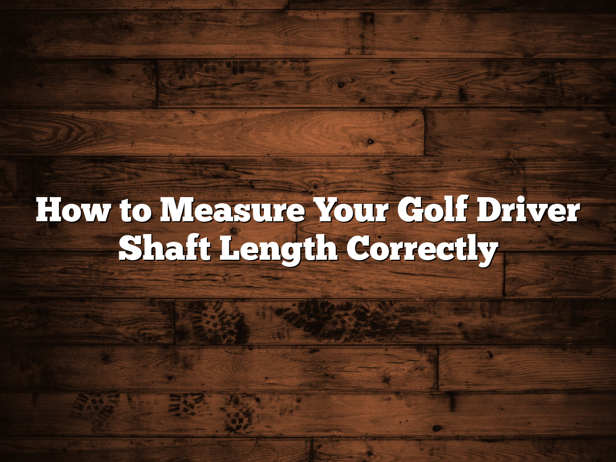 How To Measure Your Golf Driver Shaft Length Correctly