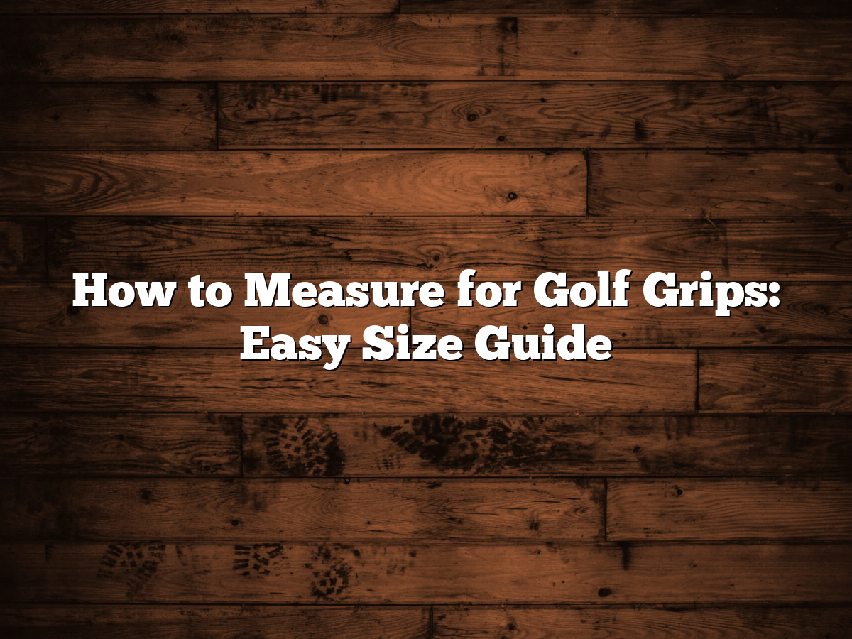 How To Measure For Golf Grips: Easy Size Guide