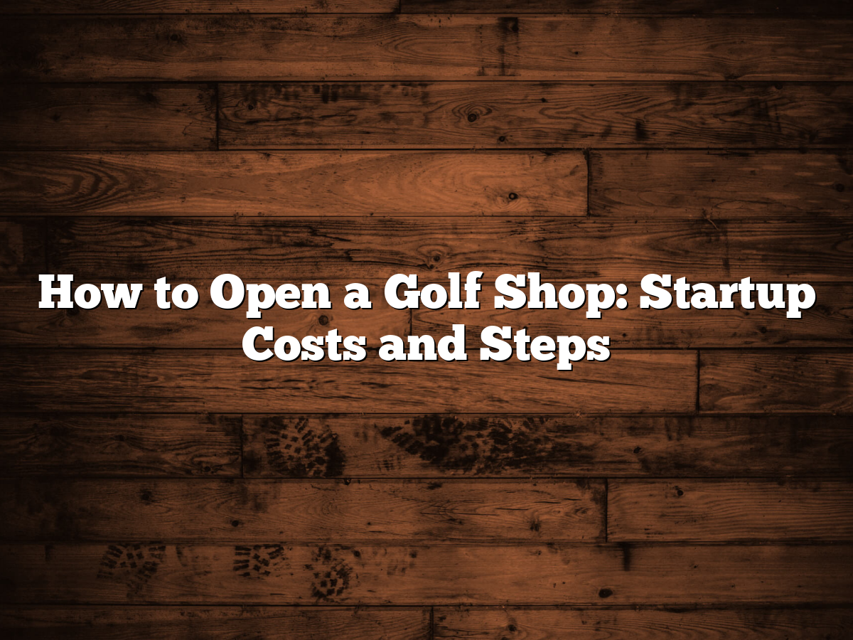 How To Open A Golf Shop: Startup Costs And Steps