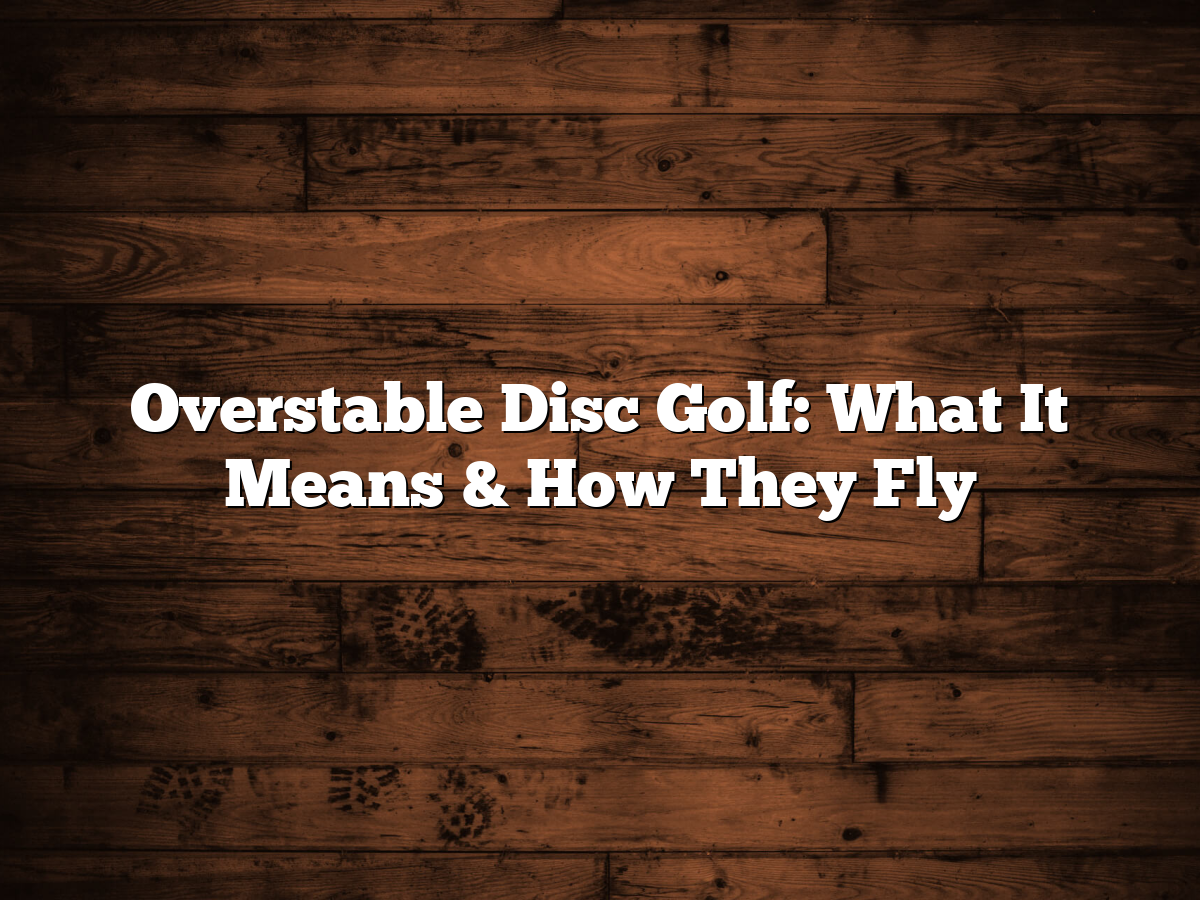 Overstable Disc Golf: What It Means & How They Fly