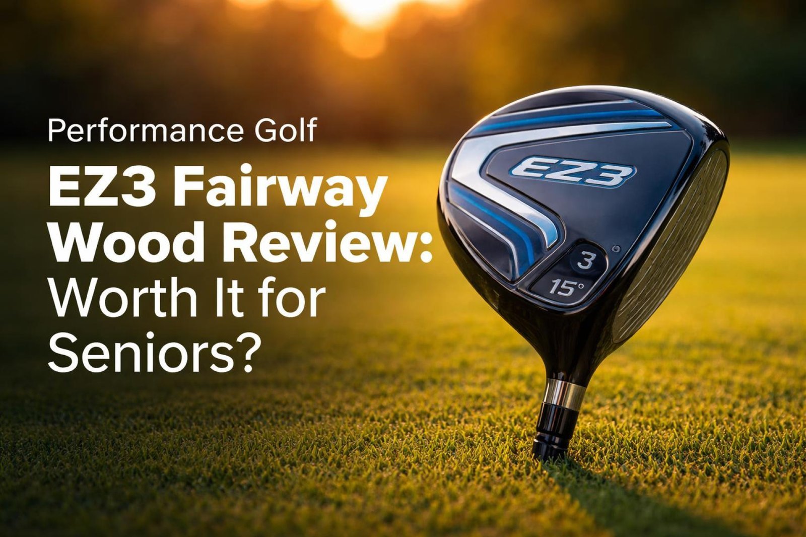 Performance Golf EZ3 Fairway Wood Review: Worth It For Seniors?